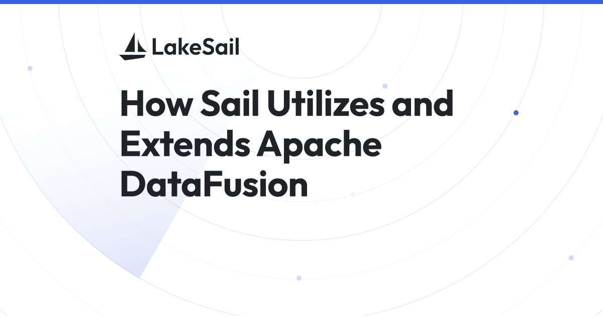 How Sail Utilizes and Extends Apache DataFusion — LakeSail